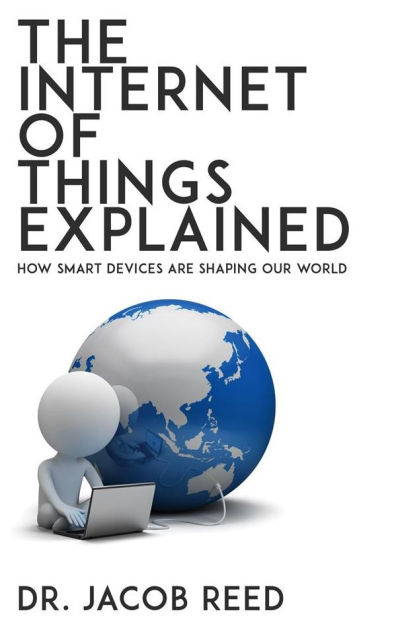 The Internet of Things Explained - How Smart Devices are Shaping Our ...