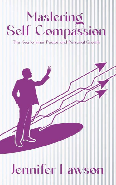 Mastering Self-Compassion - The Key to Inner Peace and Personal Growth by Jennifer Lawson ...