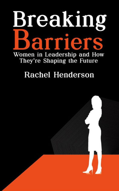 Breaking Barriers - Women in Leadership and How They're Shaping the ...