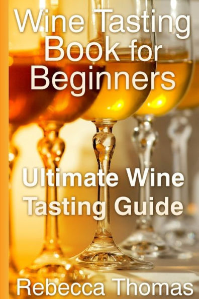Wine Tasting Book for Beginners: Ultimate Wine Tasting Guide by Rebecca Thomas, Paperback ...