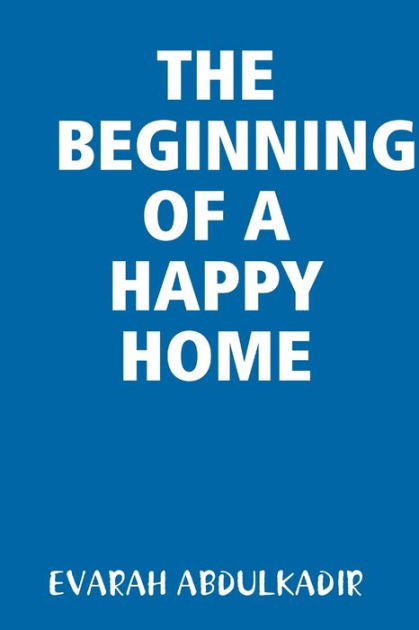 THE BEGINNING OF A HAPPY HOME by EVARAH ABDULKADIR, Paperback | Barnes ...