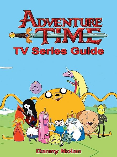 Adventure Time TV Series Guide by Danny Nolan | eBook | Barnes & Noble®