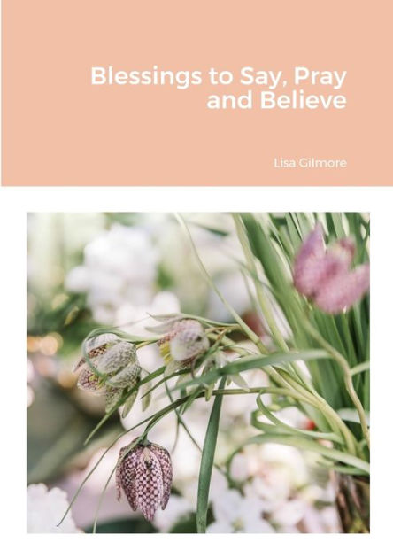 Blessings to Say, Pray and Believe by Lisa Gilmore, Paperback | Barnes ...