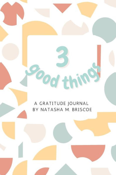 3 Good Things: A Gratitude Journal by Natasha M. Briscoe, Paperback ...