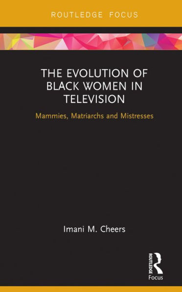 The Evolution of Black Women in Television: Mammies, Matriarchs and Mistresses by Imani M ...
