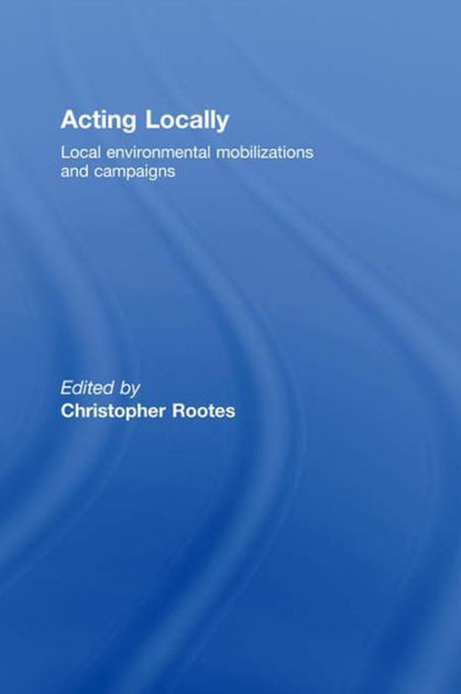 Acting Locally: Local Environmental Mobilizations and Campaigns by ...