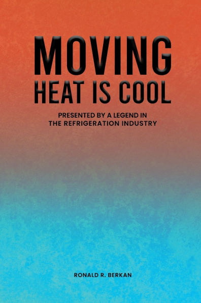 MOVING HEAT IS COOL: PRESENTED BY A LEGEND IN THE REFRIGERATION ...