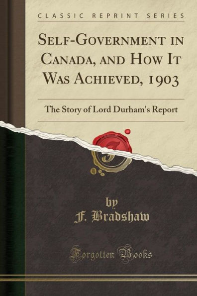 Self-Government in Canada, and How It Was Achieved, 1903: The Story of ...