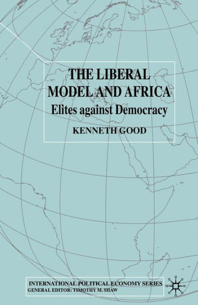 The Liberal Model and Africa: Elites Against Democracy by K. Good ...