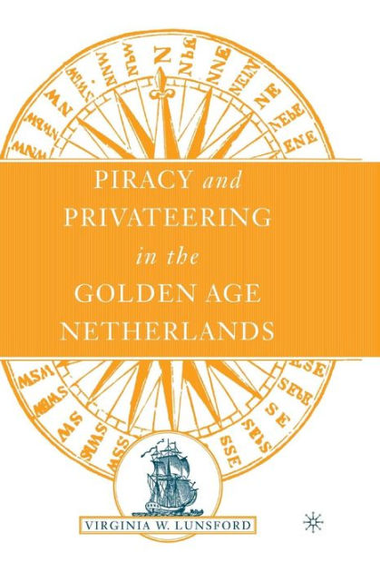 Piracy and Privateering in the Golden Age Netherlands by V. Lunsford ...