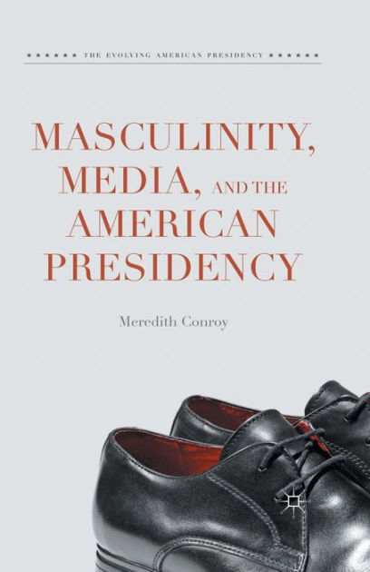Masculinity, Media, and the American Presidency by Meredith Conroy ...