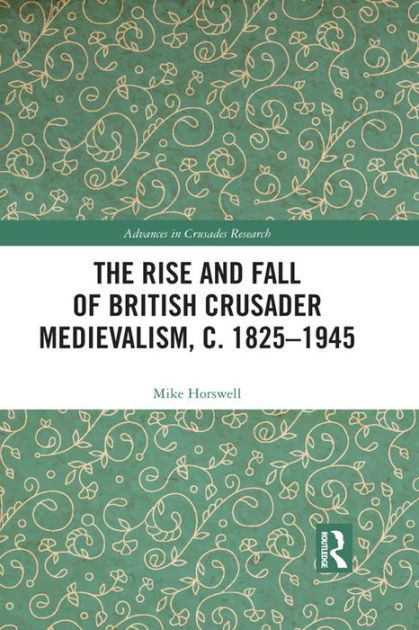 The Rise and Fall of British Crusader Medievalism, c.1825-1945 by Mike ...