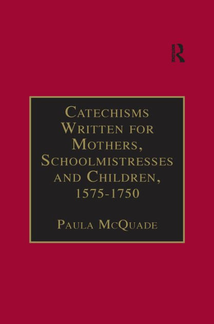Catechisms Written for Mothers, Schoolmistresses and Children, 1575 ...