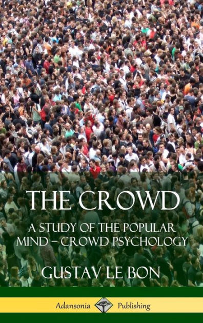 The Crowd: A Study of the Popular Mind - Crowd Psychology by Gustav Le ...