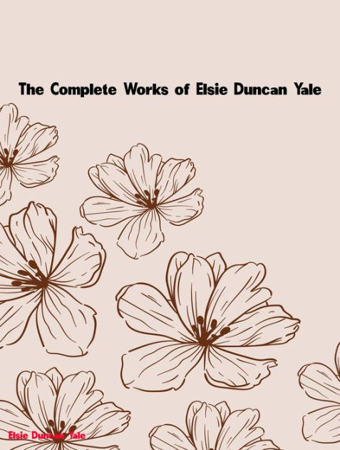 The Complete Works of Elsie Duncan Yale by Elsie Duncan Yale | eBook ...
