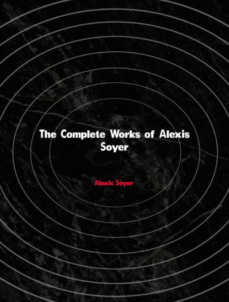 The Complete Works of Alexis Soyer by Alexis Soyer | eBook | Barnes ...