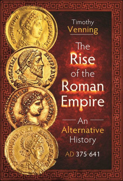 The Rise of the Roman Empire: An Alternative History, AD 375-641 by ...