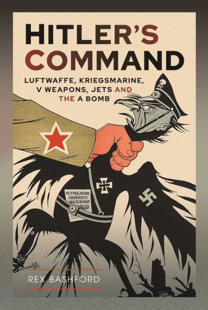Hitler's Command: Luftwaffe, Kriegsmarine, V Weapons, Jets and the A ...
