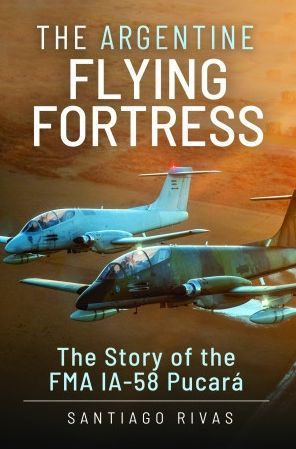 The Argentine Flying Fortress: The Story of the FMA IA-58 Pucará by ...
