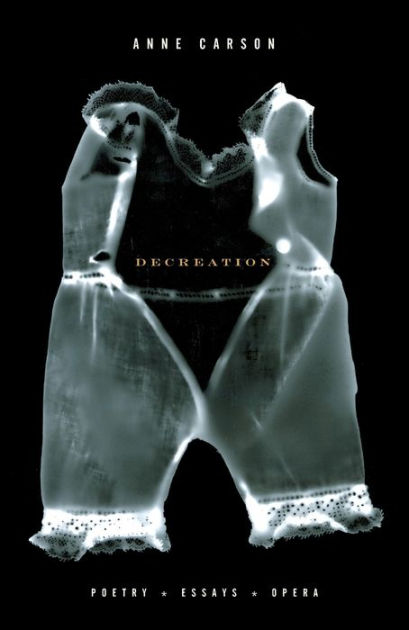 Decreation: Poetry, Essays, Opera by Anne Carson, Paperback | Barnes ...