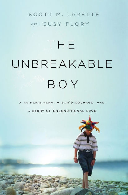The Unbreakable Boy: A Father's Fear, a Son's Courage, and a Story of ...
