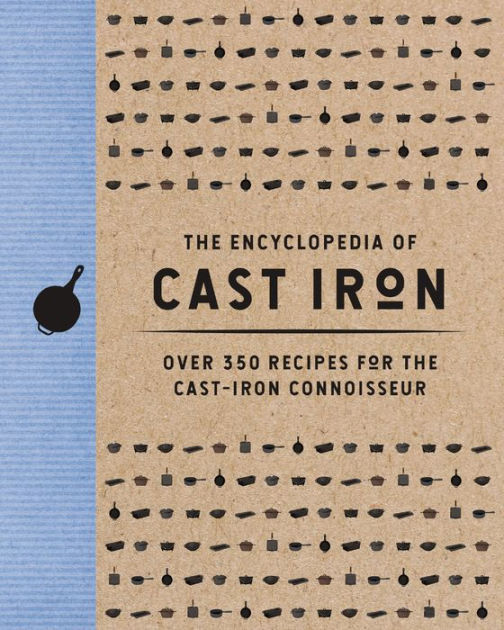 The Encyclopedia of Cast Iron: Over 350 Recipes for the Cast Iron ...