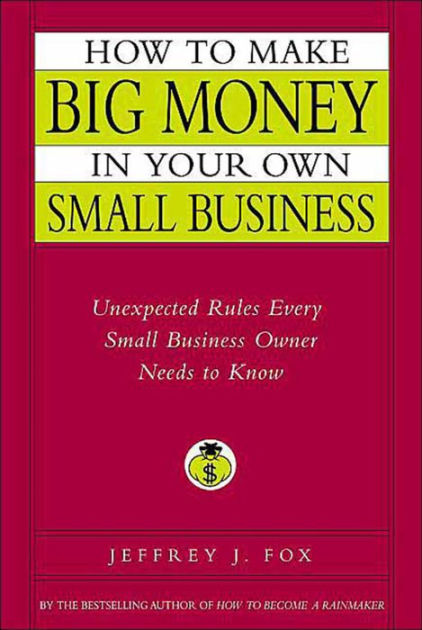 How to Make Big Money in Your Own Small Business: Unexpected Rules ...