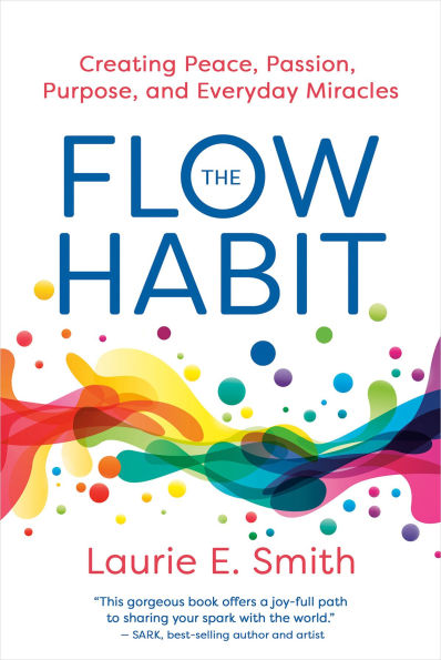 The Flow Habit: Creating Peace, Passion, Purpose, and Everyday Miracles by Laurie E. Smith ...