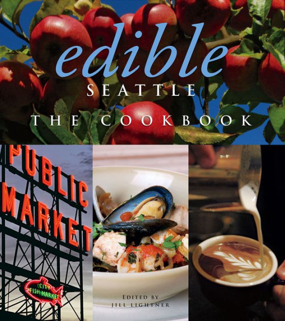 Edible Seattle: The Cookbook by Jill Lightner | eBook | Barnes & Noble®