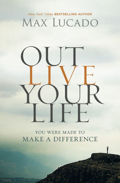 Outlive Your Life: You Were Made to Make a Difference by Max Lucado ...
