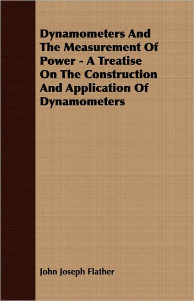 Dynamometers And The Measurement Of Power - A Treatise On The ...