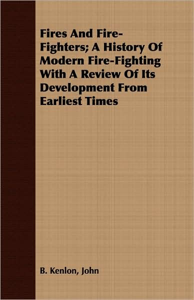 Fires And Fire-Fighters; A History Of Modern Fire-Fighting With A ...