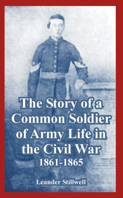 The Story of a Common Soldier of Army Life in the Civil War, 1861-1865 ...
