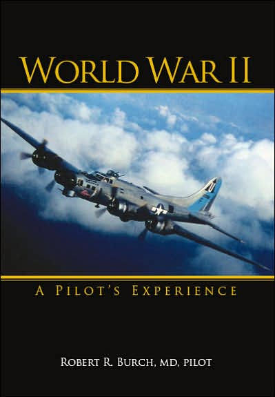 World War II: A Pilot's Experience by Robert R Burch Pilot MD ...