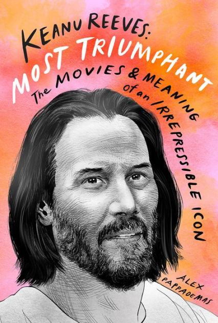Keanu Reeves: Most Triumphant: The Movies and Meaning of an ...