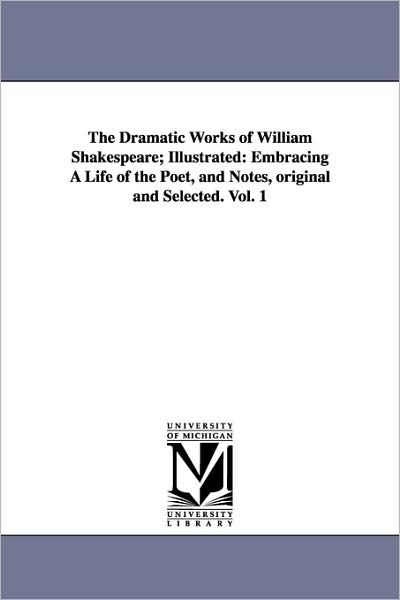 The Dramatic Works of William Shakespeare; Illustrated: Embracing A ...