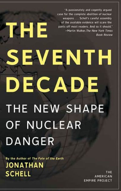The Seventh Decade: The New Shape of Nuclear Danger by Jonathan Schell ...