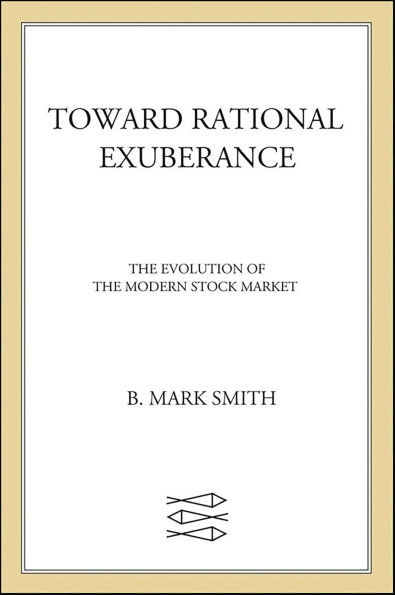 Toward Rational Exuberance: The Evolution of the Modern Stock Market by ...