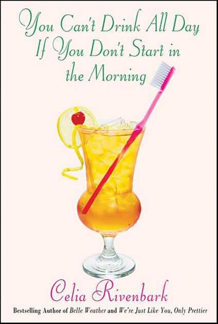You Can't Drink All Day If You Don't Start in the Morning by Celia ...
