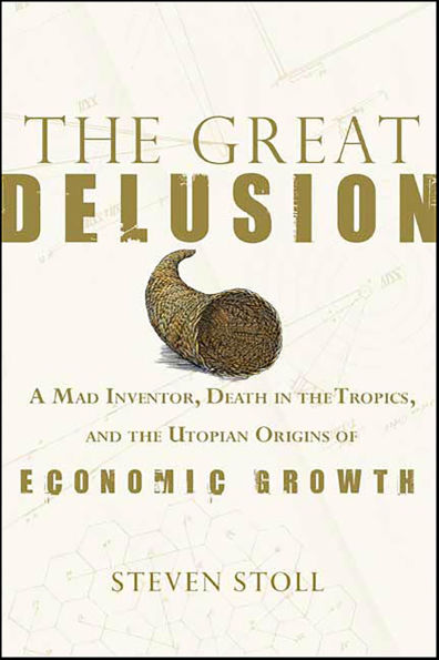 The Great Delusion: A Mad Inventor, Death in the Tropics, and the Utopian Origins of Economic ...