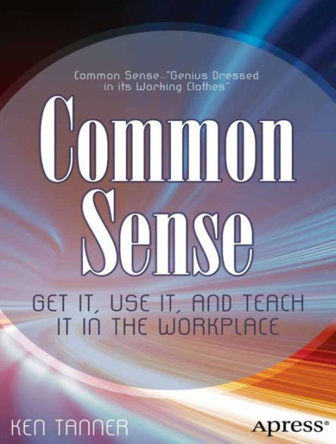 Common Sense: Get It, Use It, and Teach It in the Workplace by Ken ...