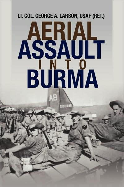 Aerial Assault into Burma by USAF (Ret.) Lt. Col. George A. Larson ...