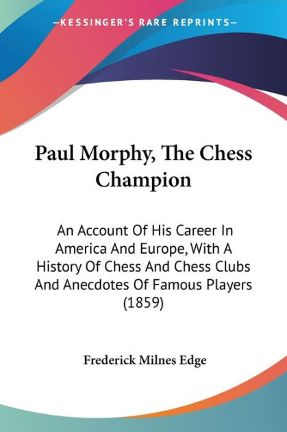 Paul Morphy, The Chess Champion: An Account Of His Career In America ...