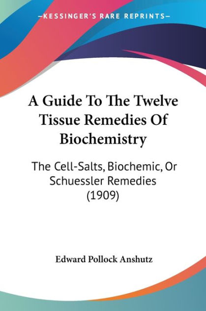 A Guide To The Twelve Tissue Remedies Of Biochemistry: The Cell-Salts ...