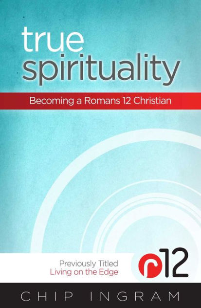 True Spirituality: Becoming a Romans 12 Christian by Chip Ingram ...