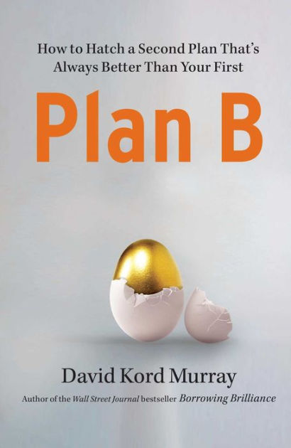 Plan B: How to Hatch a Second Plan That's Always Better Than Your First ...