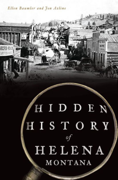 Hidden History of Helena, Montana by Ellen Baumler, Jon Axline ...