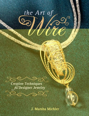 The Art of Wire: Creative Techniques for Designer Jewelry by J. Marsha ...