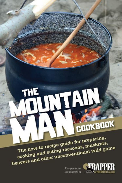 The Mountain Man Cookbook: The How-To Recipe Guide for Preparing ...