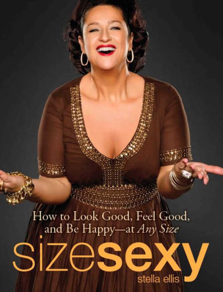 Size Sexy: How to Look Good, Feel Good, and Be Happy - At Any Size by ...